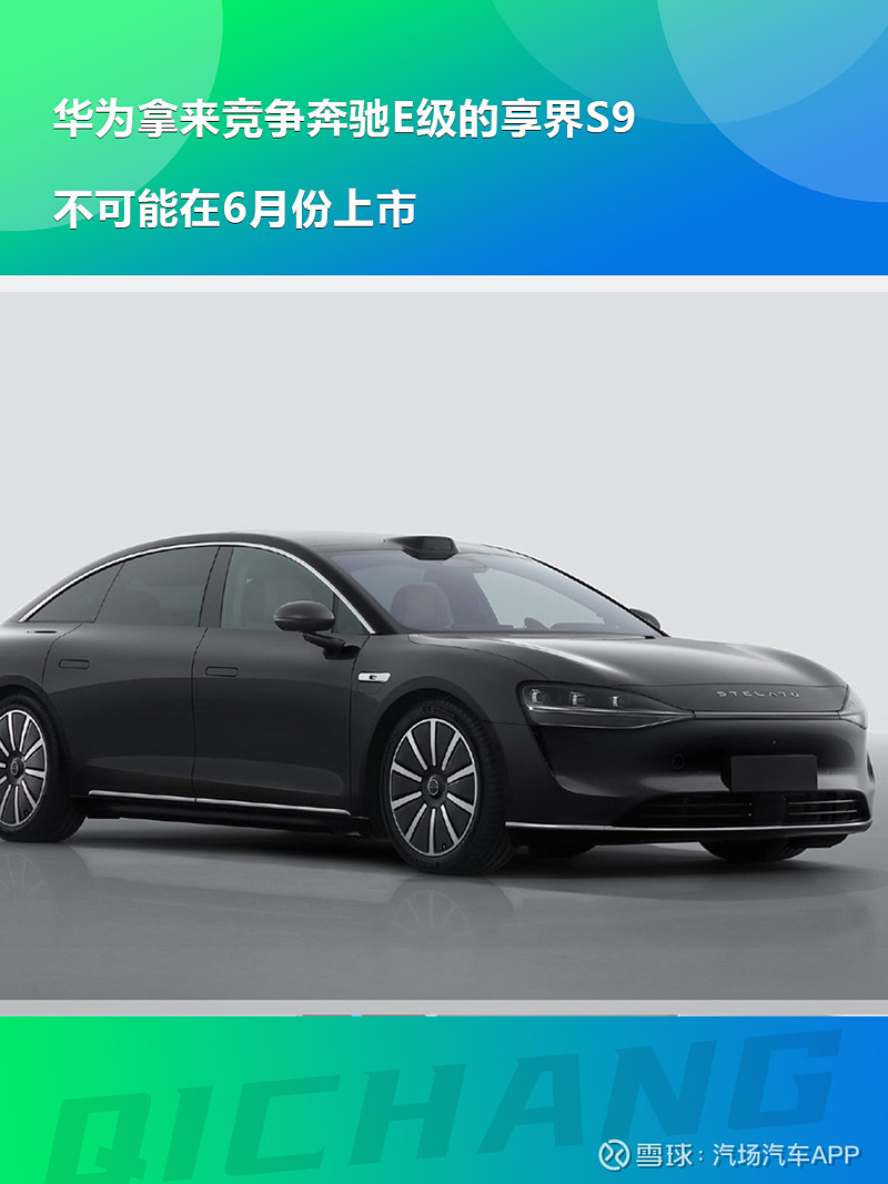 华为拿来竞争奔驰E级的享界S9，不可能在6月份上市 华为主导的享界S9，要挑战宝马5系、奥迪A6L和奔驰E级（以下简称56E），竞争将十分激烈，它一定会挑个绝佳的契机上市，... - 雪球