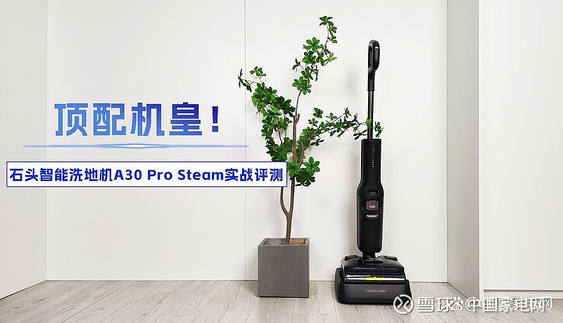 顶配机皇！石头智能洗地机A30 Pro Steam实战评测 近几年，消费者对家庭清洁的期待与需求，正逐步向更轻松、更高效、更深度、更多场景方向转变。大部分家庭在选择清洁电器时，... - 雪球