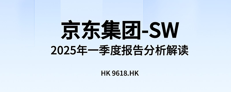 京东2025年一季度报告分析解读 一、公司简介 京东集团-SW （9618.HK）是中国领先的以供应链为基础的技术与服务企业，主营业务涵盖零售 ...